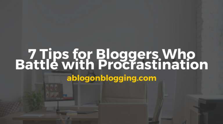 7 Tips For Bloggers Who Battle With Procrastination