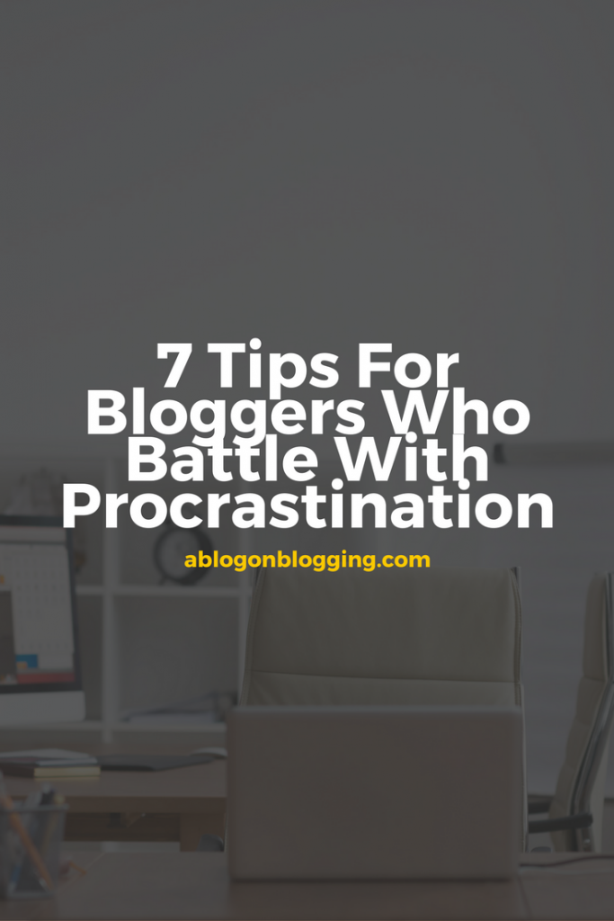 7 Tips For Bloggers Who Battle With Procrastination